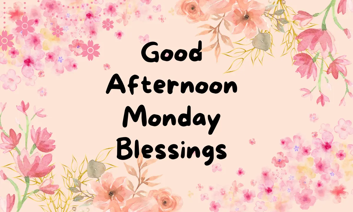 90 Good Afternoon Monday Blessings Quotes, Wishes, and Prayers